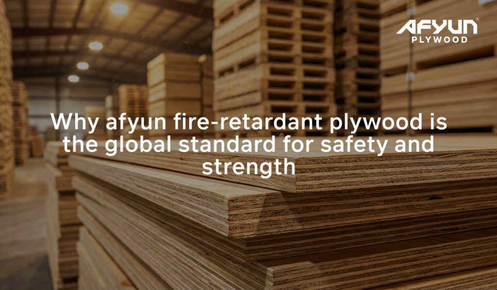 Why Afyun Fire Retardant Plywood Sets Global Standards
